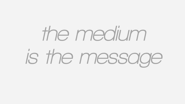 The Medium Is The Message, But The Message Still Applies